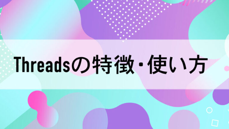 Threadsスレッズの特徴・使い方まとめ