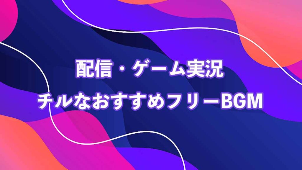 【配信/作業用】チル系のおすすめ著作権フリーBGMまとめ